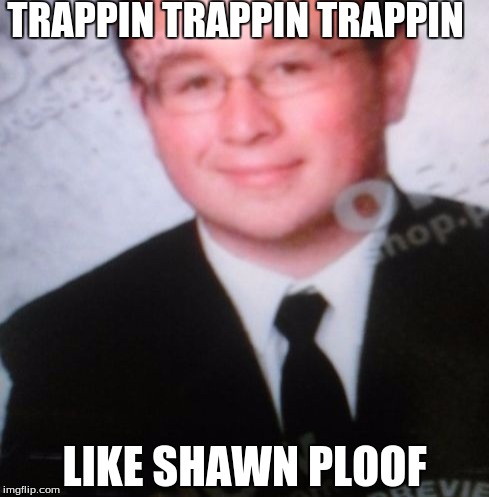 Trappin like shawn ploof - Imgflip