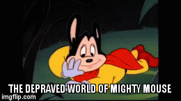 The Depraved World of Mighty Mouse - Imgflip
