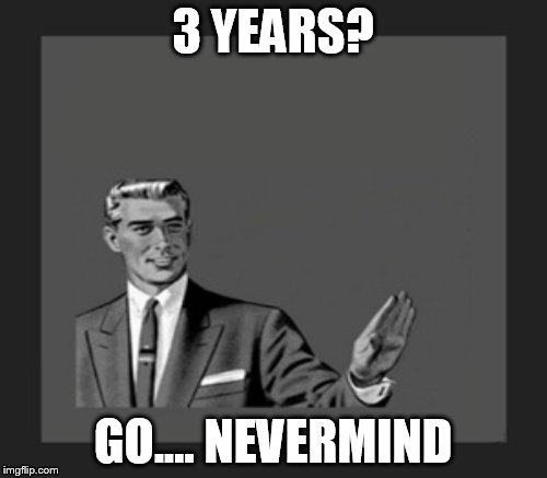 Wow. Three years. It's hard to believe I've been here that long. - Imgflip