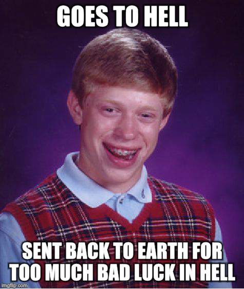 If he dies, his bad luck ends, which is good luck, but death is bad ...