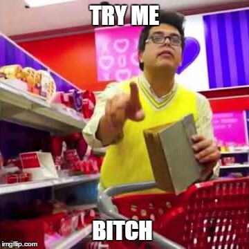 Image tagged in try me bitch - Imgflip