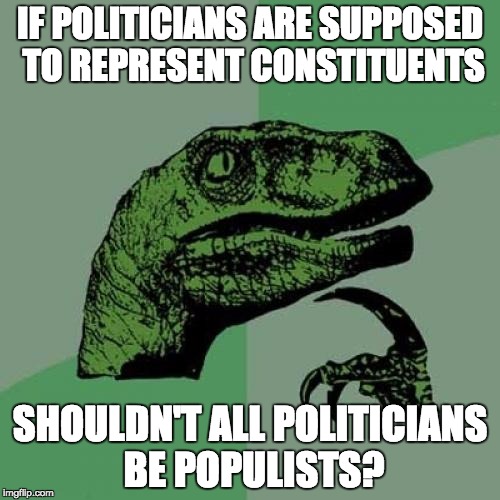 You use the word "populist" as if it were a bad thing ... - Imgflip
