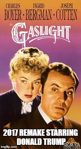 Gaslight 2017 Remake Starring Donald Trump - Imgflip