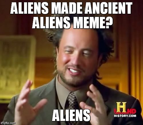 Ancient Aliens Meme - Imgflip