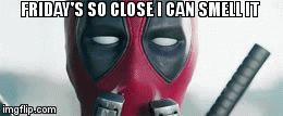 Friday's so close I can smell it. - Imgflip