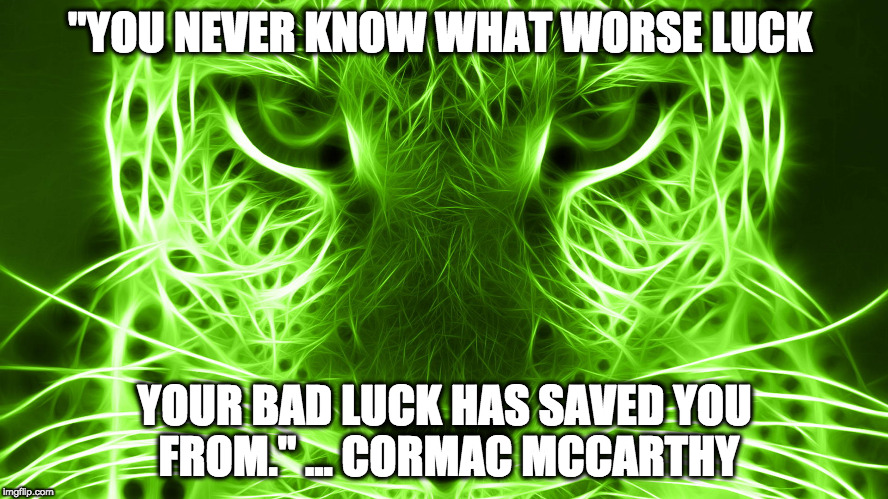 "You never know what worse luck your bad luck has saved you from ...