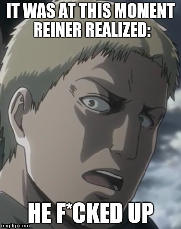 When Reiner Braun Realized That He F*cked Up - Imgflip