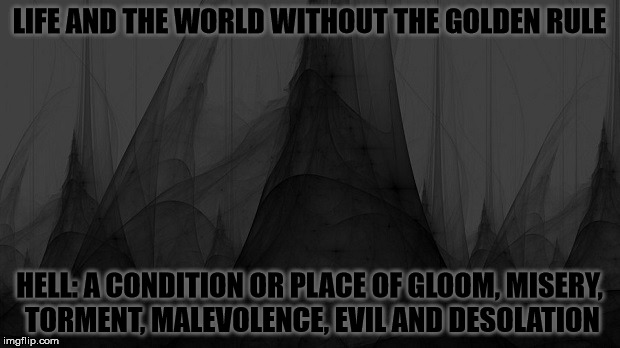 Life and the world without the Golden Rule. - Imgflip
