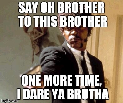 Oh, brother - Imgflip