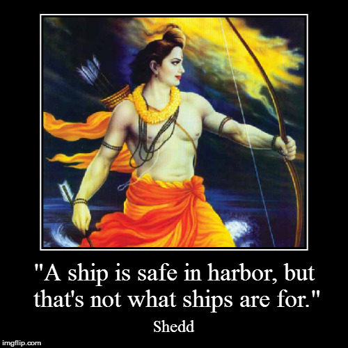 "A ship is safe in harbor, but that's not what ships are for." - Imgflip
