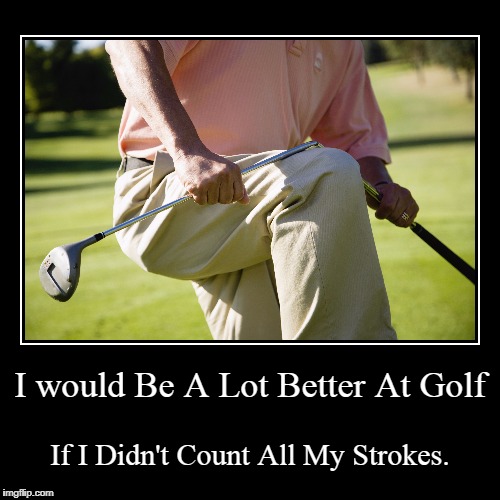 I would Be A Lot Better At Golf - Imgflip