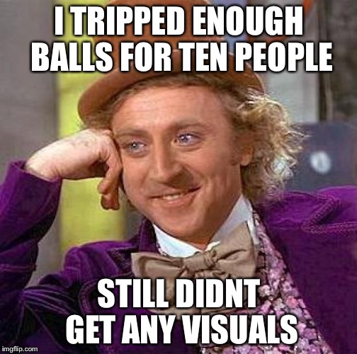 when your tripping your f--kin balls off some good drugs - Imgflip