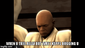 When u tryna relax but every one kepps bugging u - Imgflip