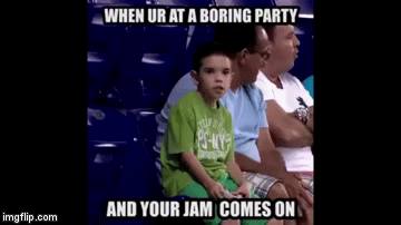 When your at a boring party and you jam comes on - Imgflip