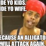 Hide Yo Kids Hide Yo Wife Meme Generator - Imgflip