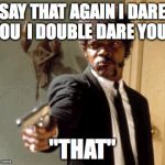 Say That Again I Dare You Blank Meme Template - Imgflip