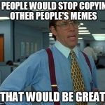 That Would Be Great Meme Generator - Imgflip