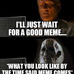 Ill Just Wait Here Meme Generator - Imgflip