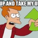 shut up and take my upvote Meme Generator - Imgflip