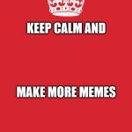 Keep Calm And Carry On Red Meme Generator - Imgflip