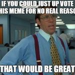 That Would Be Great Meme Generator - Imgflip