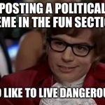 I Too Like To Live Dangerously Meme Generator - Imgflip
