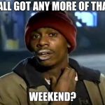 Y'all Got Any More Of That Meme Generator - Imgflip