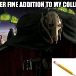 Grievous a fine addition to my collection Meme Generator - Imgflip