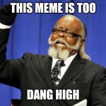 Too Damn High Meme Generator - Imgflip