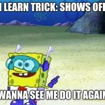 spongebob wanna see me do it again Meme Generator - Imgflip