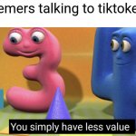 You simply have less value Meme Generator - Imgflip