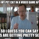 So I Guess You Can Say Things Are Getting Pretty Serious Meme Generator ...