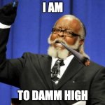 Too Damn High Meme Generator - Imgflip