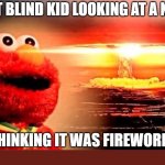 elmo nuclear explosion Meme Generator - Imgflip