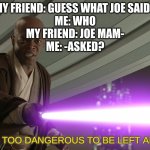 He's too dangerous to be left alive! Meme Generator - Imgflip