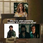 Why is it, when something happens, it is always you three? Meme ...