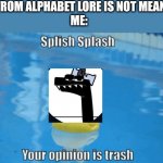 Splish Splash your opinion is trash Meme Generator - Imgflip
