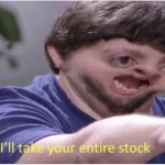 ILL TAKE YOUR ENTIRE STOCK Meme Generator - Imgflip