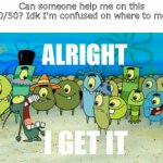 Alright I get It Meme Generator - Imgflip