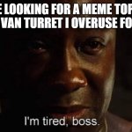 I'm tired boss Meme Generator - Imgflip