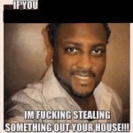 Im stealing something out your house Meme Generator - Imgflip