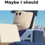 Maybe I should Meme Generator - Imgflip