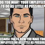 Archer Meme | DO YOU WANT YOUR EMPLOYEES TO DO AS LITTLE AS POSSIBLE ...