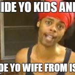 Hide 'em from ISIS | HIDE YO KIDS AND HIDE YO WIFE FROM ISIS | image ...