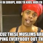 Hide Yo Kids Hide Yo Wife Meme Generator - Imgflip