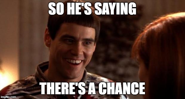 So you're saying there's a chance - Imgflip