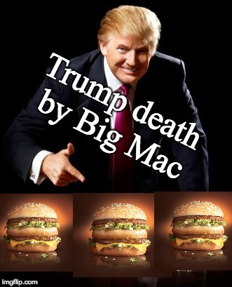 Trump death by Big Mac - Imgflip