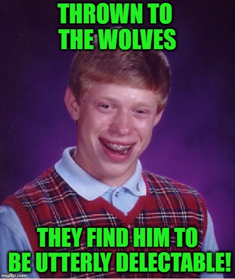 Throw me to the wolves! And I shall return! - Imgflip