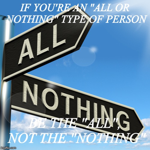 All Or Nothing Imgflip All Or Nothing Imgflip