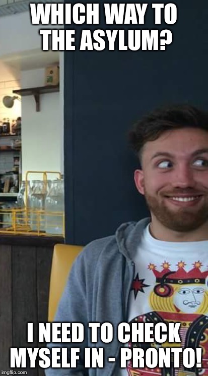 Image tagged in which way to the asylum - Imgflip